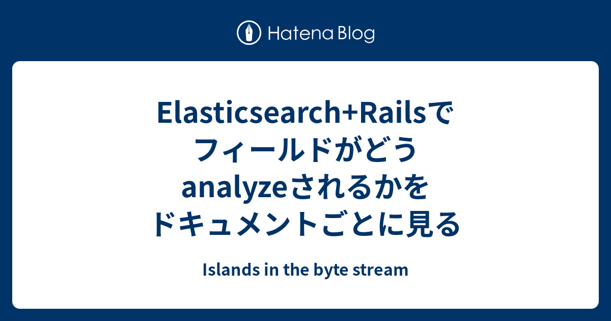 Elasticsearch+Railsでフィールドがどうanalyzeされるかをドキュメントごとに見る - Islands in the byte stream