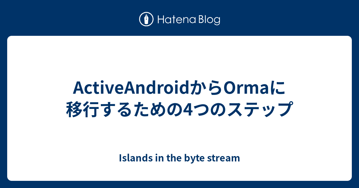 ActiveAndroidからOrmaに移行するための4つのステップ - Islands in the byte stream