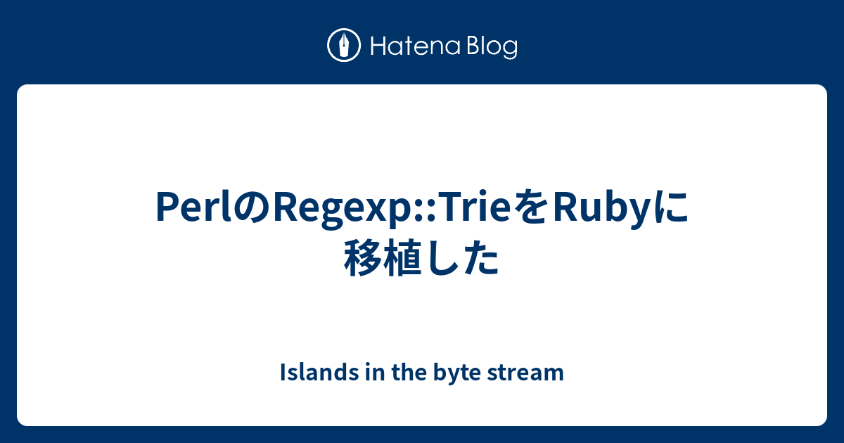 PerlのRegexp::TrieをRubyに移植した - Islands in the byte stream