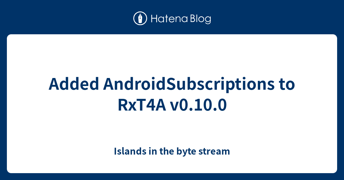 Added AndroidSubscriptions to RxT4A v0.10.0 - Islands in the byte stream