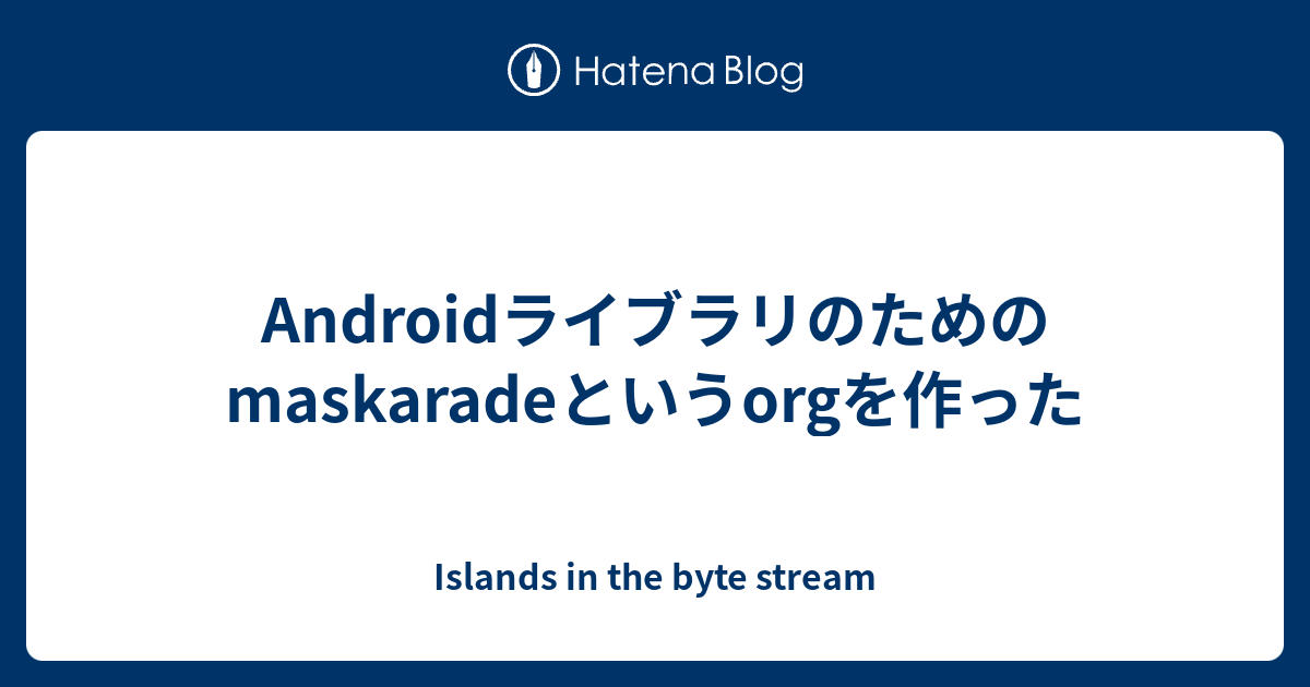 Androidライブラリのためのmaskaradeというorgを作った - Islands in the byte stream