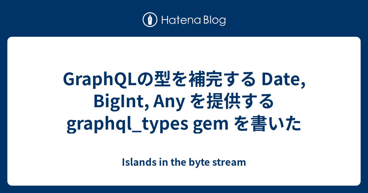 GraphQLの型を補完する Date, BigInt, Any を提供する graphql_types gem を書いた - Islands in the byte stream