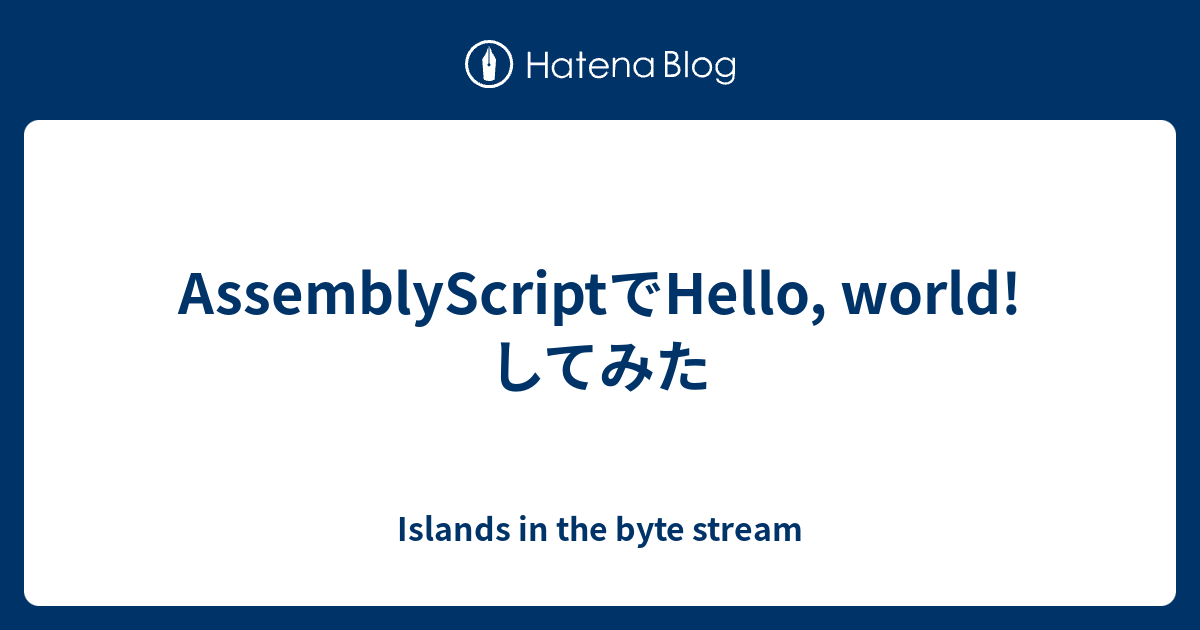 AssemblyScriptでHello, world!してみた - Islands in the byte stream
