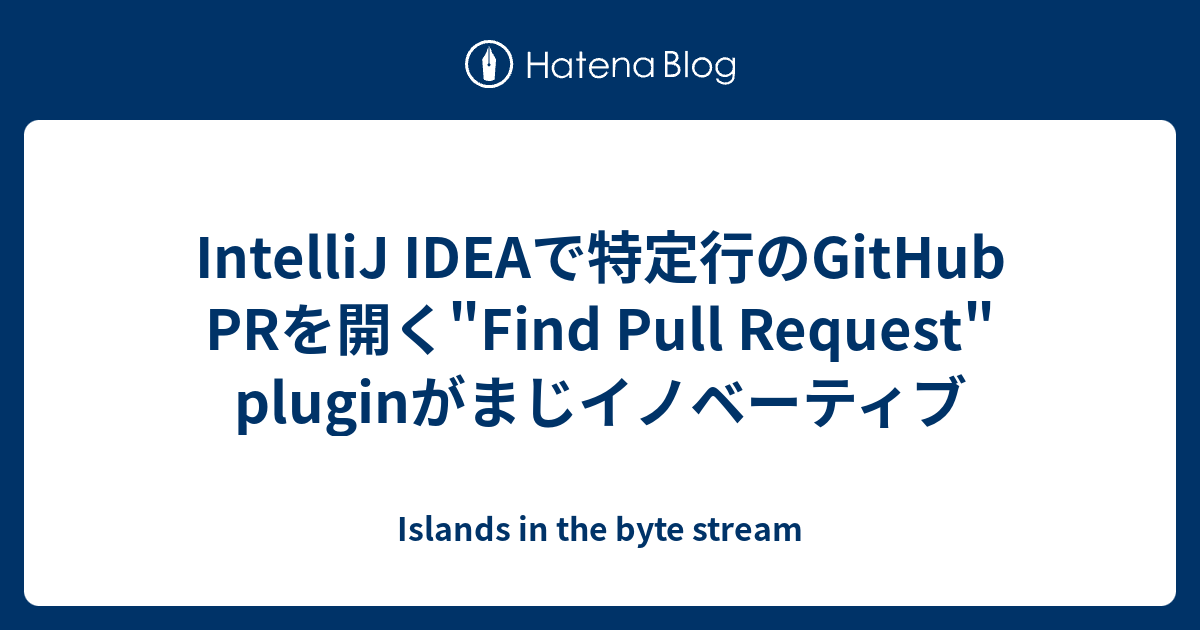 IntelliJ IDEAで特定行のGitHub PRを開く"Find Pull Request" pluginがまじイノベーティブ ...