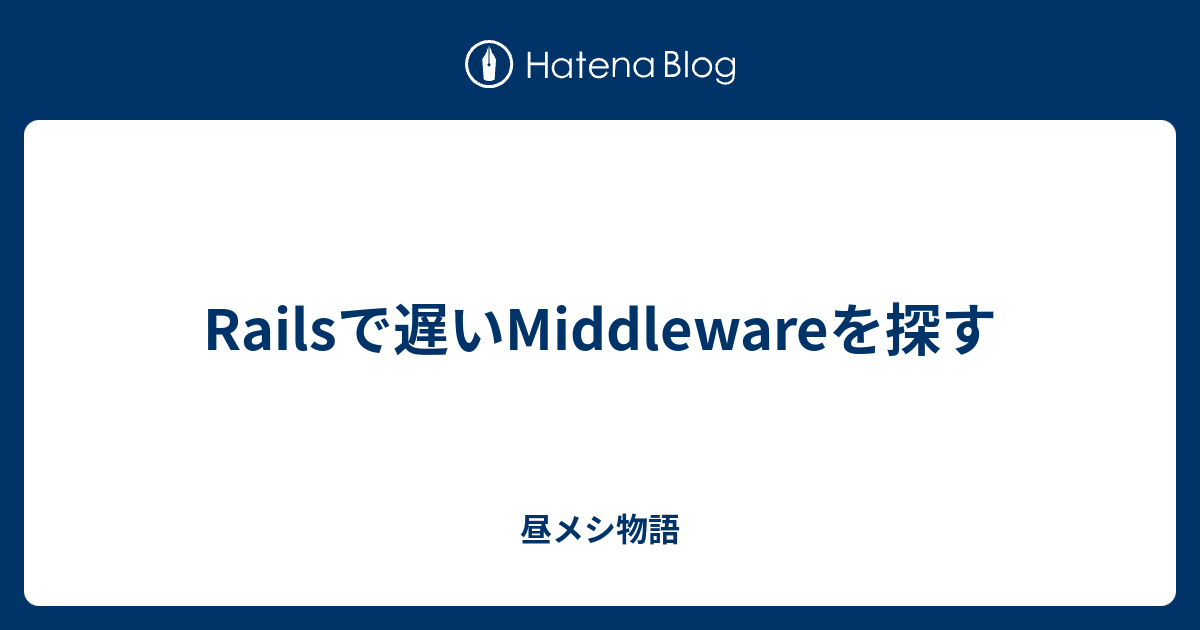 Railsで遅いMiddlewareを探す - 昼メシ物語