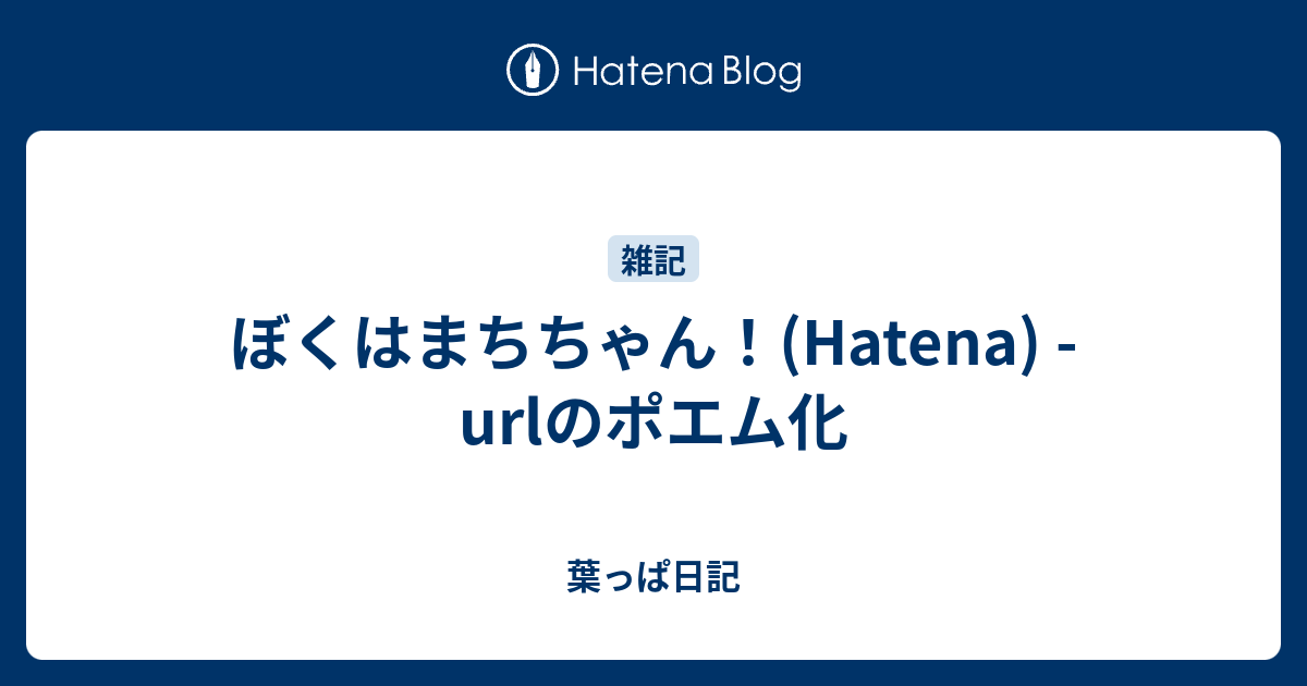 ぼくはまちちゃん！(Hatena) - urlのポエム化 - 葉っぱ日記