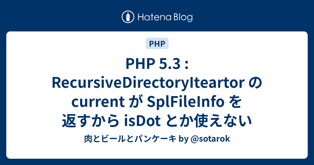 PHP 5.3 : RecursiveDirectoryIteartor の current が SplFileInfo を返すから isDot とか使えない - 肉とビールとパンケーキ by ...