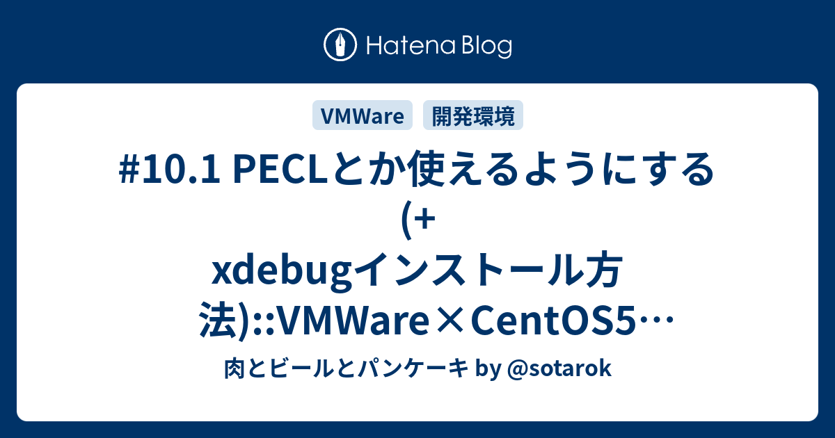 #10.1 PECLとか使えるようにする(+ xdebugインストール方法)::VMWare×CentOS5 Windowsでカンタン開発環境 - 肉とビールとパンケーキ by @sotarok