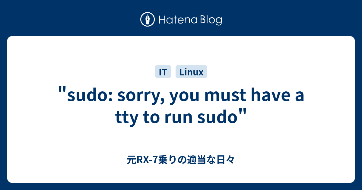"sudo: sorry, you must have a tty to run sudo" - 元RX-7乗りの適当な日々