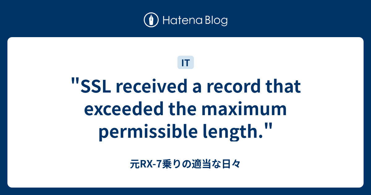 "SSL received a record that exceeded the maximum permissible length." - 元RX-7乗りの適当な日々