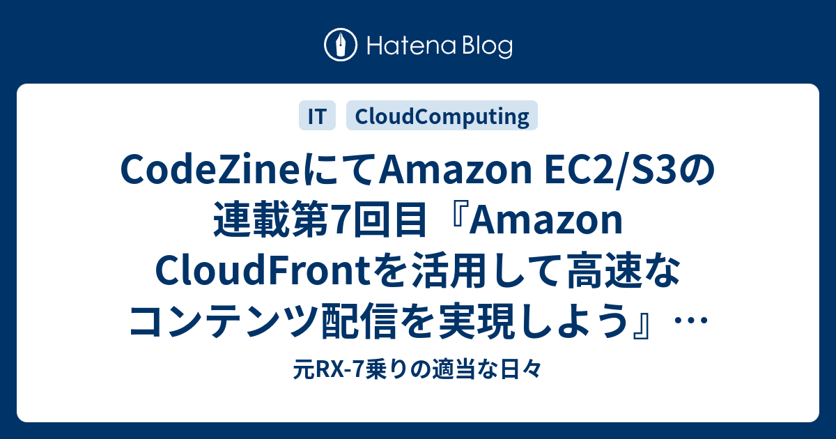 CodeZineにてAmazon EC2/S3の連載第7回目『Amazon CloudFrontを活用して高速なコンテンツ配信を実現しよう』が公開中 - 元RX-7乗りの適当な日々