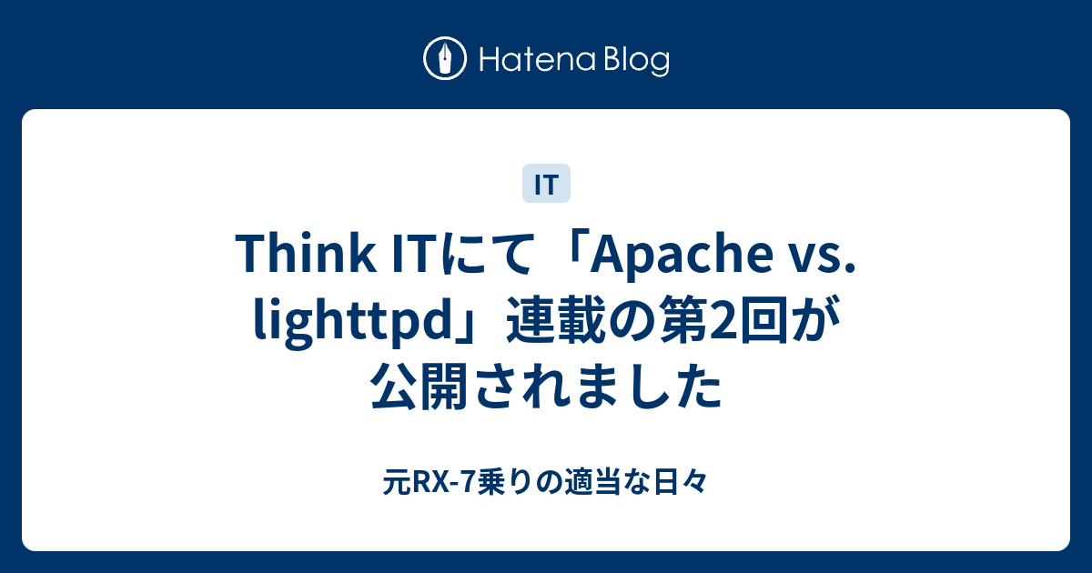 Think ITにて「Apache vs. lighttpd」連載の第2回が公開されました - 元RX-7乗りの適当な日々
