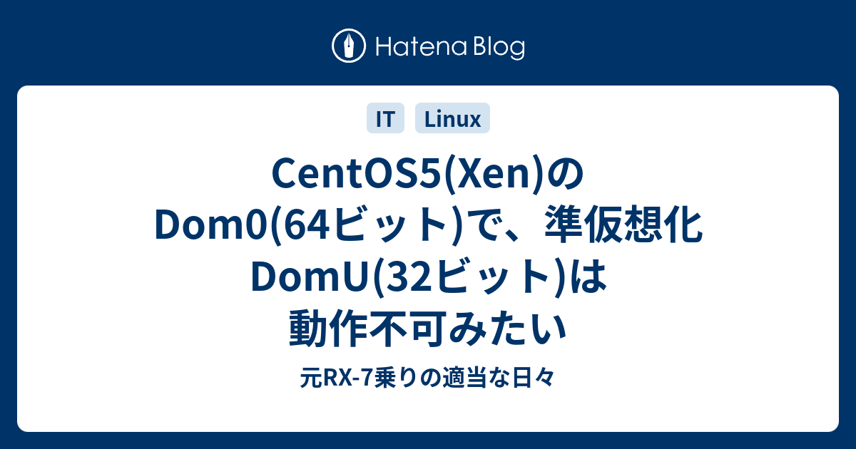 CentOS5(Xen)のDom0(64ビット)で、準仮想化DomU(32ビット)は動作不可みたい - 元RX-7乗りの適当な日々