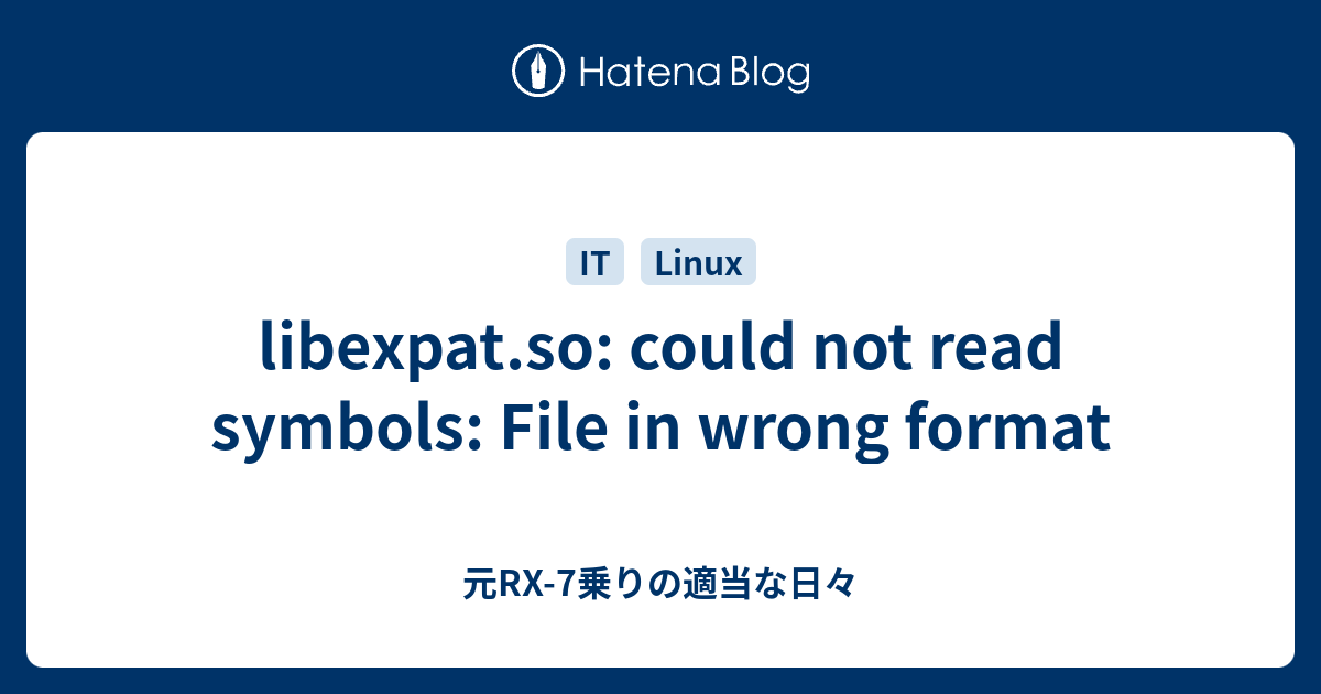 libexpat.so: could not read symbols: File in wrong format - 元RX-7乗りの適当な日々