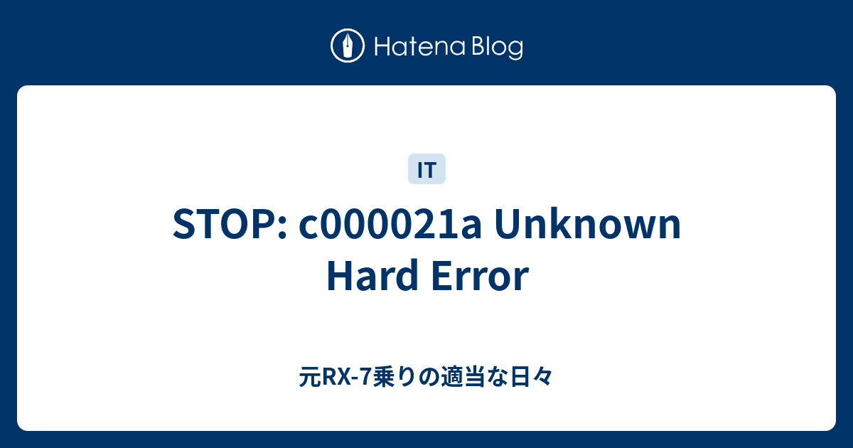 STOP: c000021a Unknown Hard Error - 元RX-7乗りの適当な日々