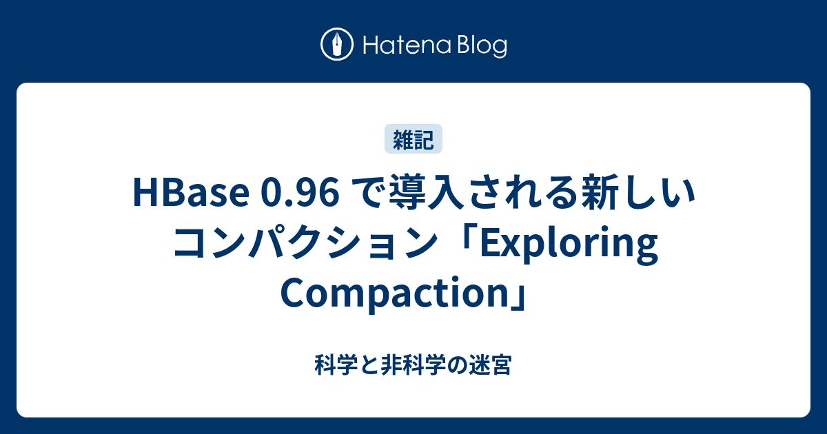 HBase 0.96 で導入される新しいコンパクション「Exploring Compaction」 - 科学と非科学の迷宮