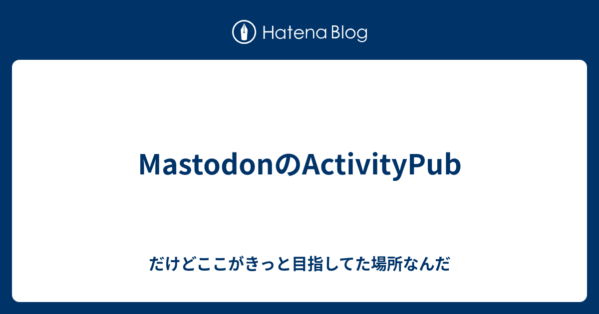 MastodonのActivityPub - だけどここがきっと目指してた場所なんだ