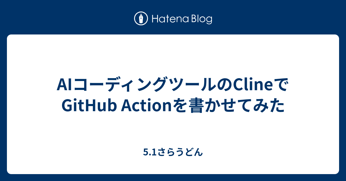 AIコーディングツールのClineでGitHub Actionを書かせてみた - 5.1さらうどん