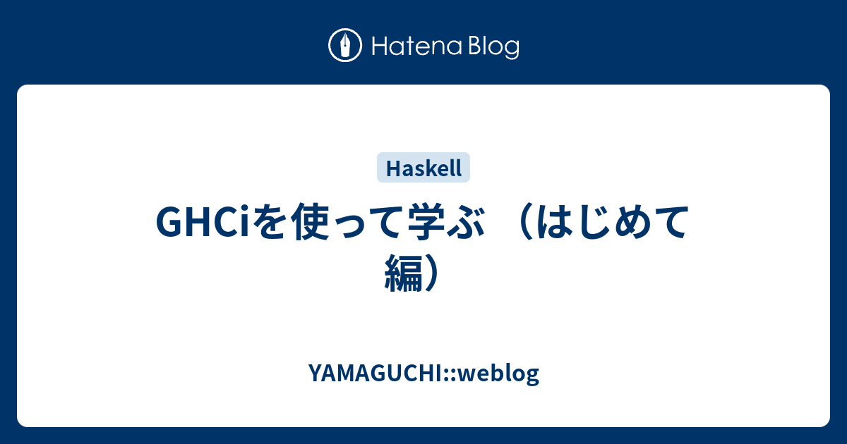 GHCiを使って学ぶ （はじめて編） - YAMAGUCHI::weblog