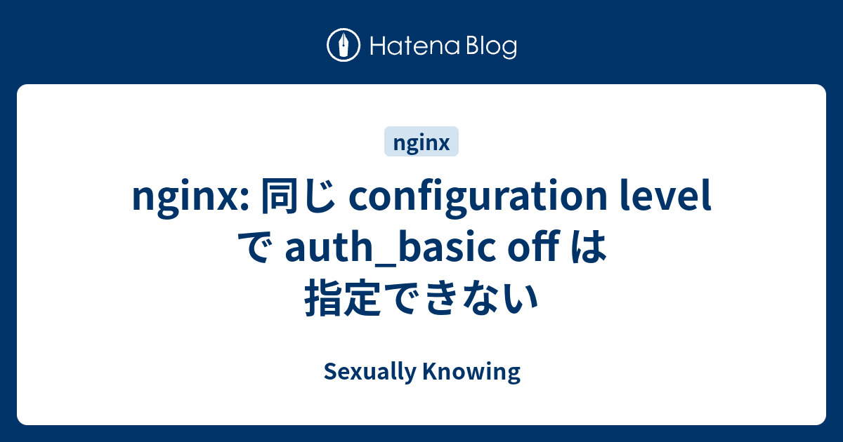 nginx: 同じ configuration level で auth_basic off は指定できない - Sexually Knowing