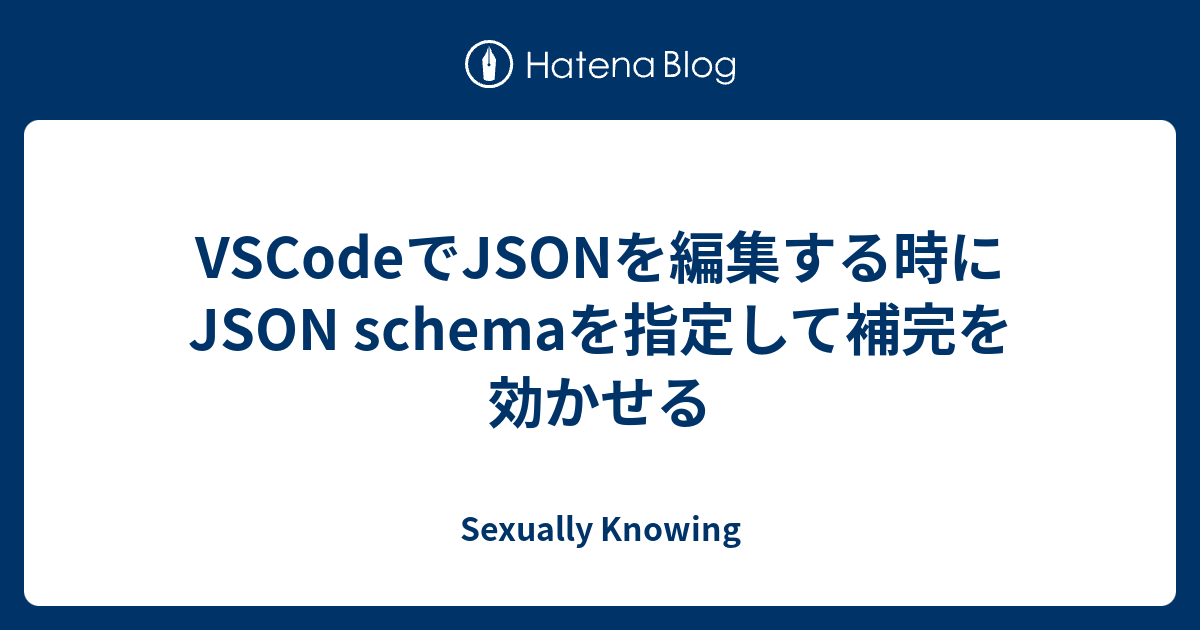 VSCodeでJSONを編集する時にJSON schemaを指定して補完を効かせる - Sexually Knowing