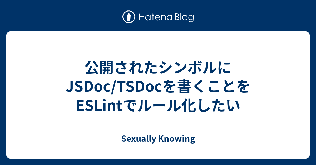 公開されたシンボルにJSDoc/TSDocを書くことをESLintでルール化したい - Sexually Knowing