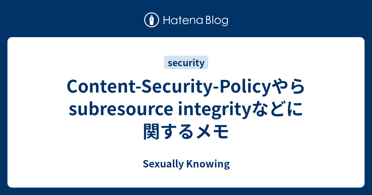 Content-Security-Policyやらsubresource integrityなどに関するメモ - Sexually Knowing