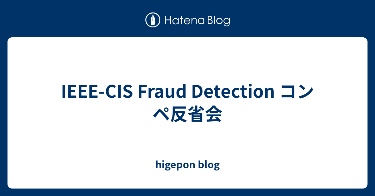 IEEE-CIS Fraud Detection コンペ反省会 - higepon blog