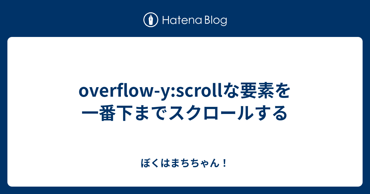 overflow-y:scrollな要素を一番下までスクロールする - ぼくはまちちゃん！