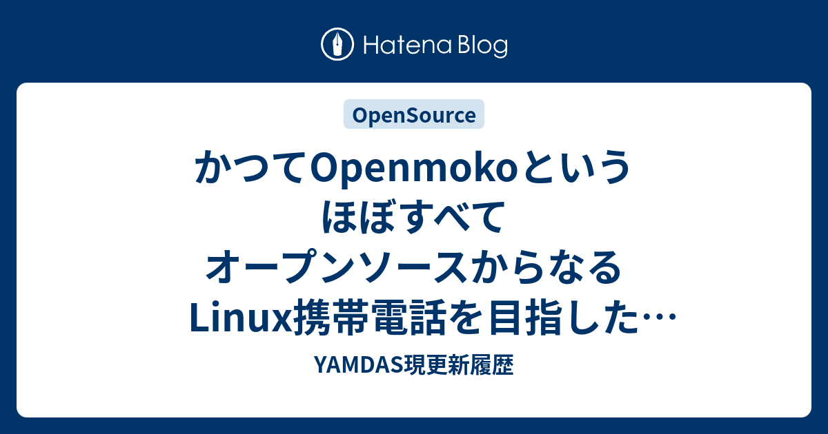 かつてOpenmokoというほぼすべてオープンソースからなるLinux携帯電話を目指したプロジェクトがあってですね - YAMDAS現更新履歴