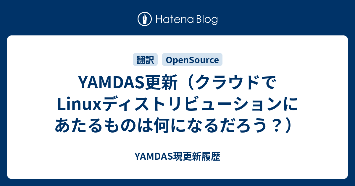 YAMDAS更新（クラウドでLinuxディストリビューションにあたるものは何になるだろう？） - YAMDAS現更新履歴