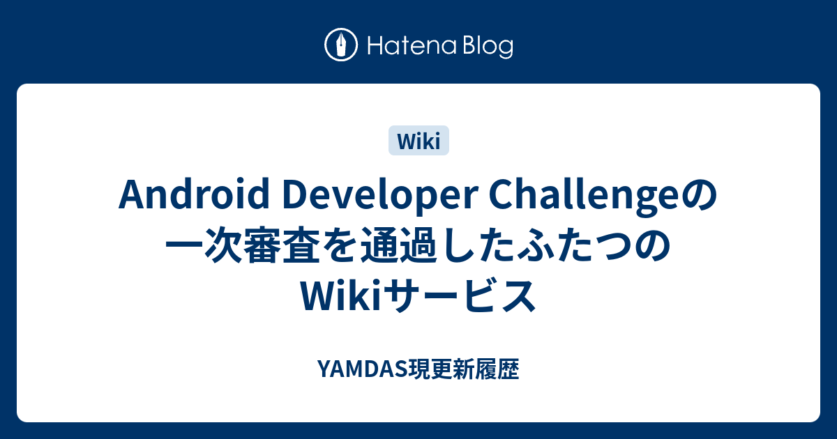 Android Developer Challengeの一次審査を通過したふたつのWikiサービス - YAMDAS現更新履歴