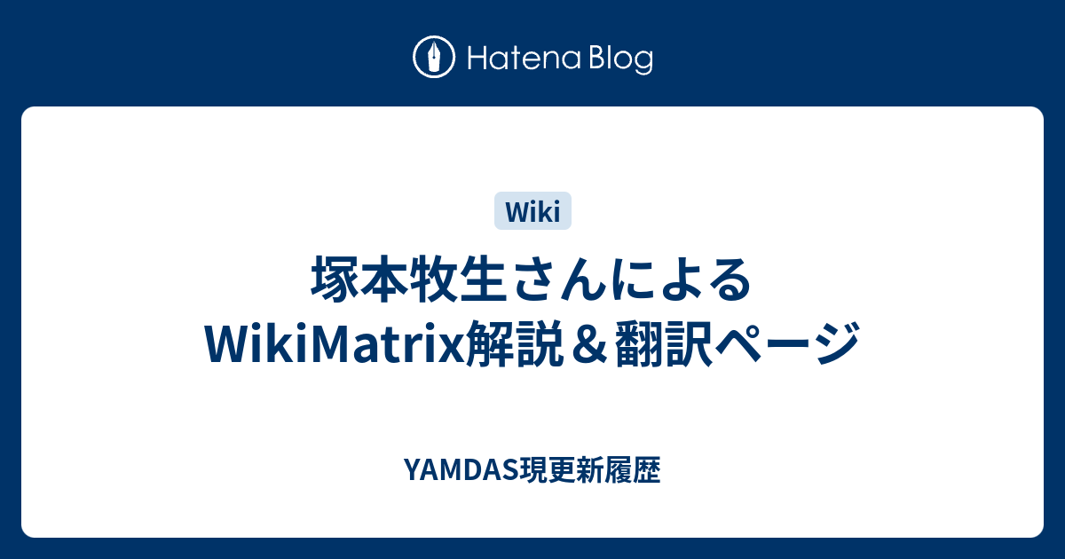 塚本牧生さんによるWikiMatrix解説＆翻訳ページ - YAMDAS現更新履歴