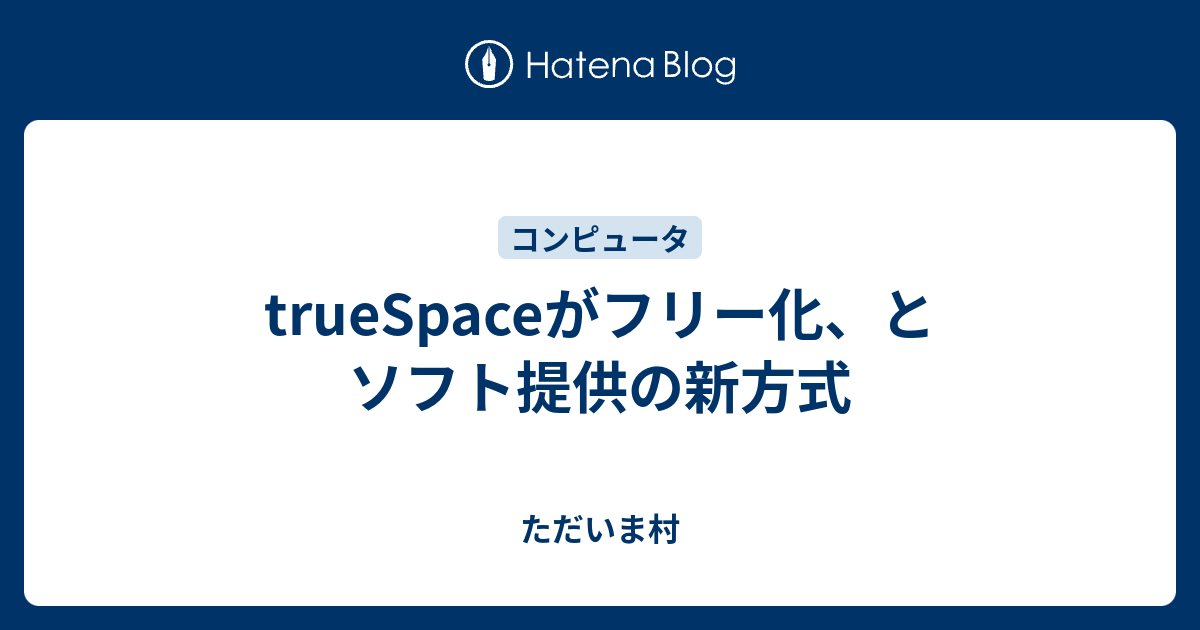 trueSpaceがフリー化、とソフト提供の新方式 - ただいま村