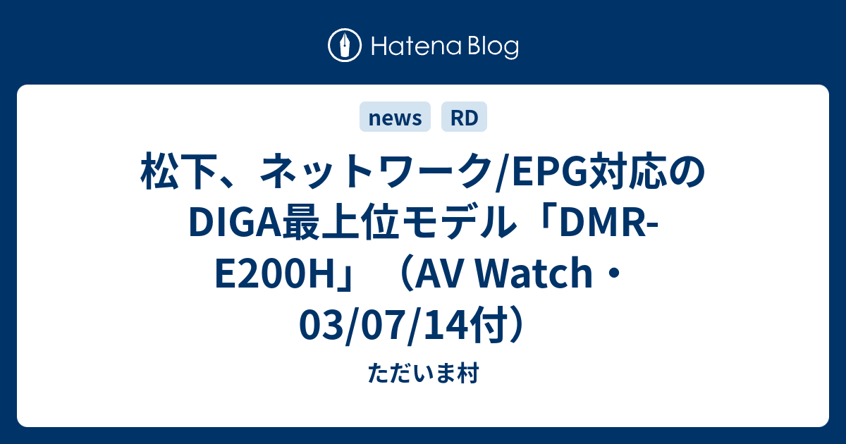 松下、ネットワーク/EPG対応のDIGA最上位モデル「DMR-E200H」（AV Watch・03/07/14付） - ただいま村