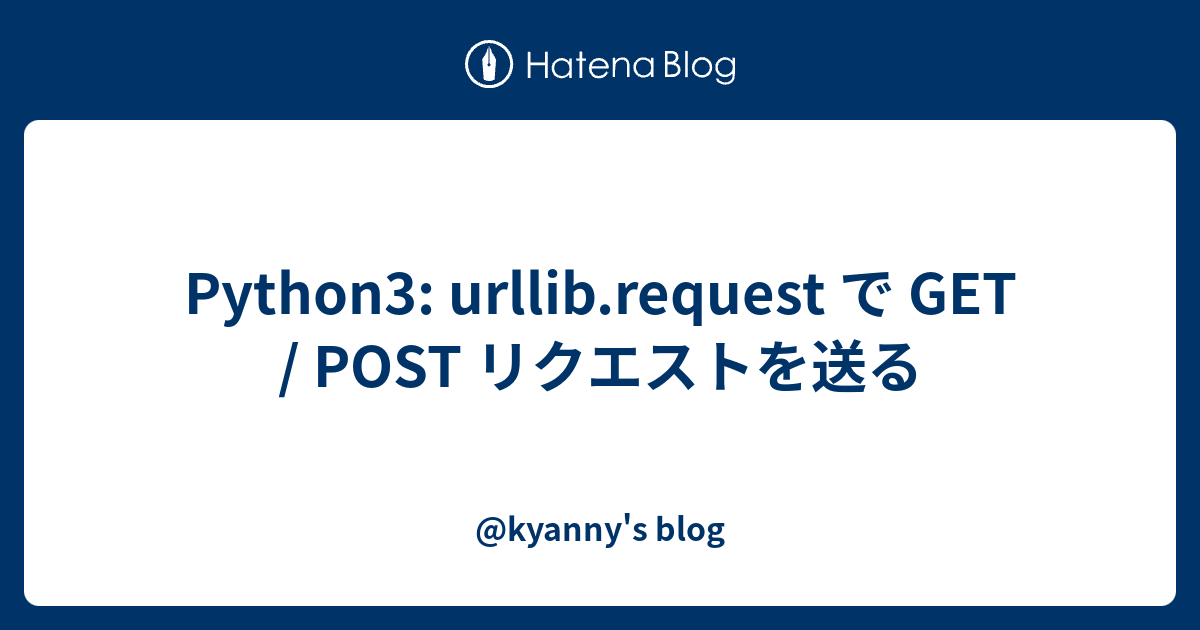 Python3: urllib.request で GET / POST リクエストを送る - @kyanny's blog