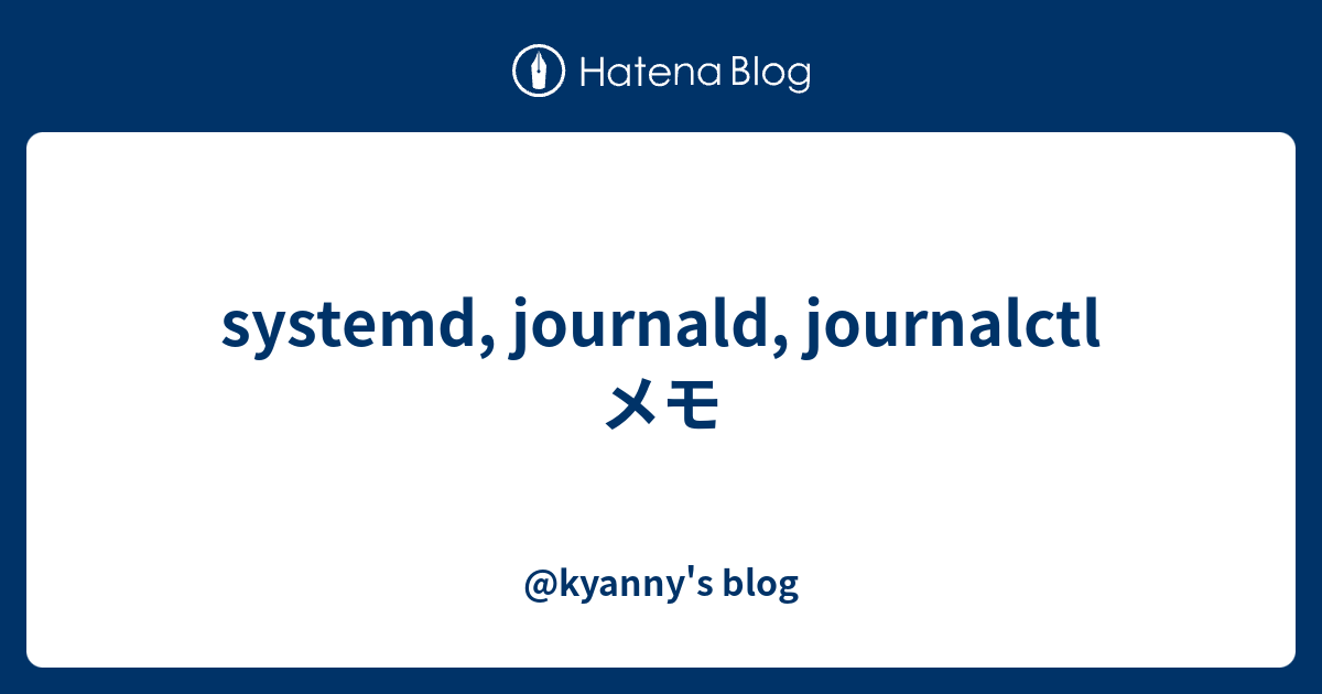systemd, journald, journalctl メモ - @kyanny's blog