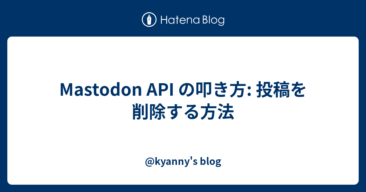 Mastodon API の叩き方: 投稿を削除する方法 - @kyanny's blog
