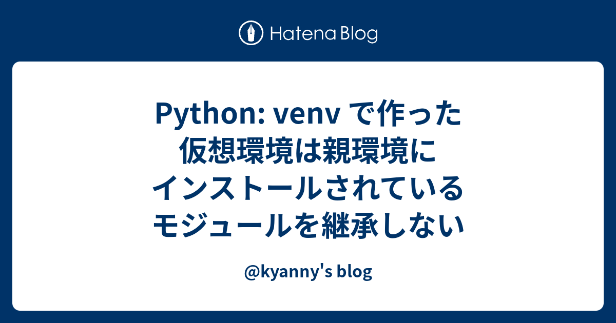 Python: venv で作った仮想環境は親環境にインストールされているモジュールを継承しない - @kyanny's blog