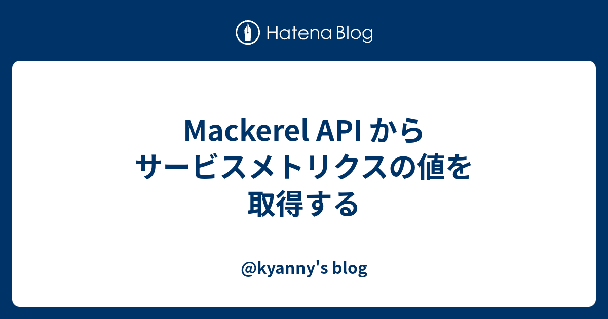 Mackerel API からサービスメトリクスの値を取得する - @kyanny's blog