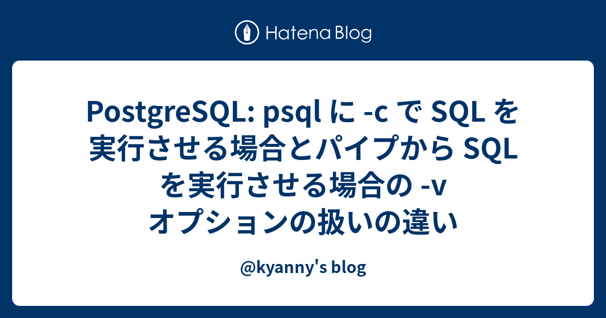 PostgreSQL: psql に -c で SQL を実行させる場合とパイプから SQL を実行させる場合の -v オプションの扱いの違い - @kyanny's blog