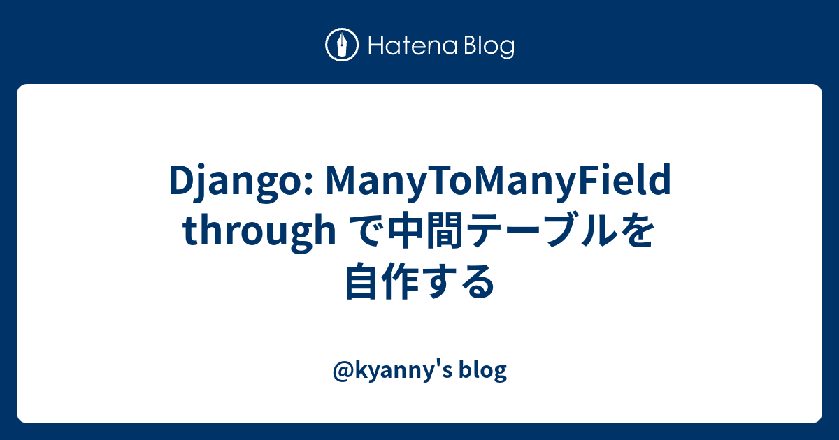 Django: ManyToManyField through で中間テーブルを自作する - @kyanny's blog