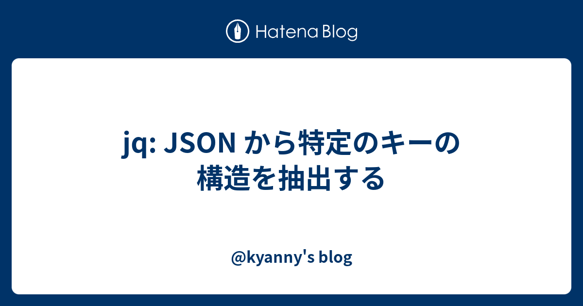 jq: JSON から特定のキーの構造を抽出する - @kyanny's blog