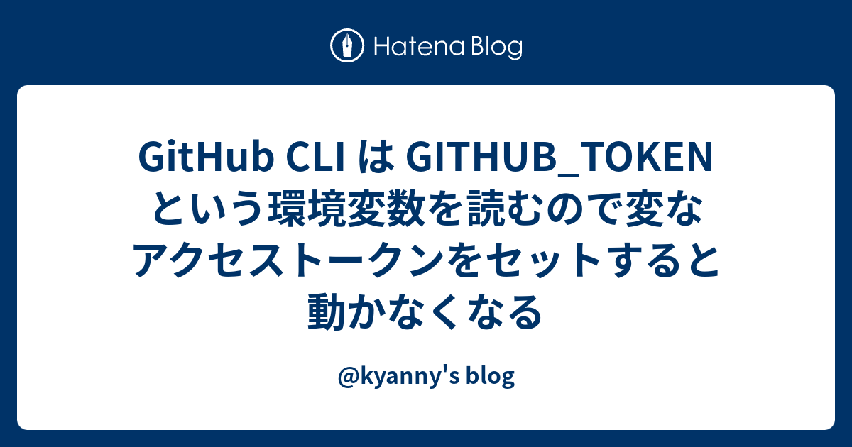 GitHub CLI は GITHUB_TOKEN という環境変数を読むので変なアクセストークンをセットすると動かなくなる - @kyanny's blog
