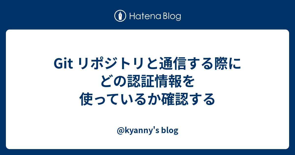 Git リポジトリと通信する際にどの認証情報を使っているか確認する - @kyanny's blog