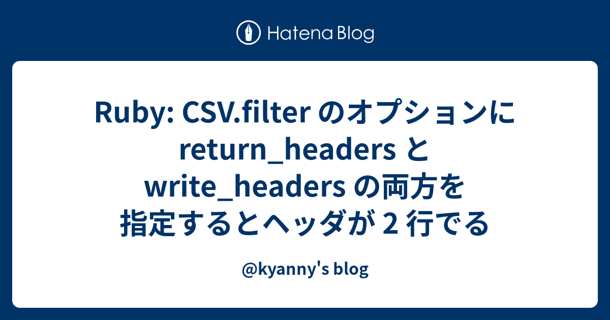 Ruby: CSV.filter のオプションに return_headers と write_headers の両方を指定するとヘッダが 2 行でる - @kyanny's blog