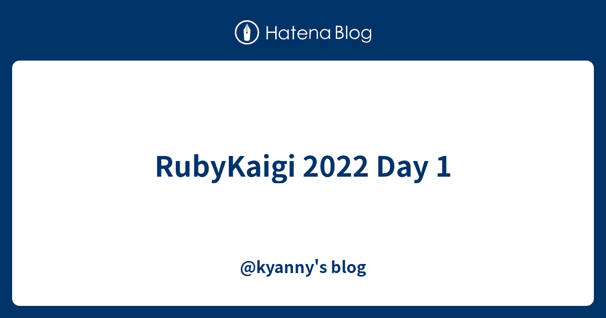 RubyKaigi 2022 Day 1 - @kyanny's blog