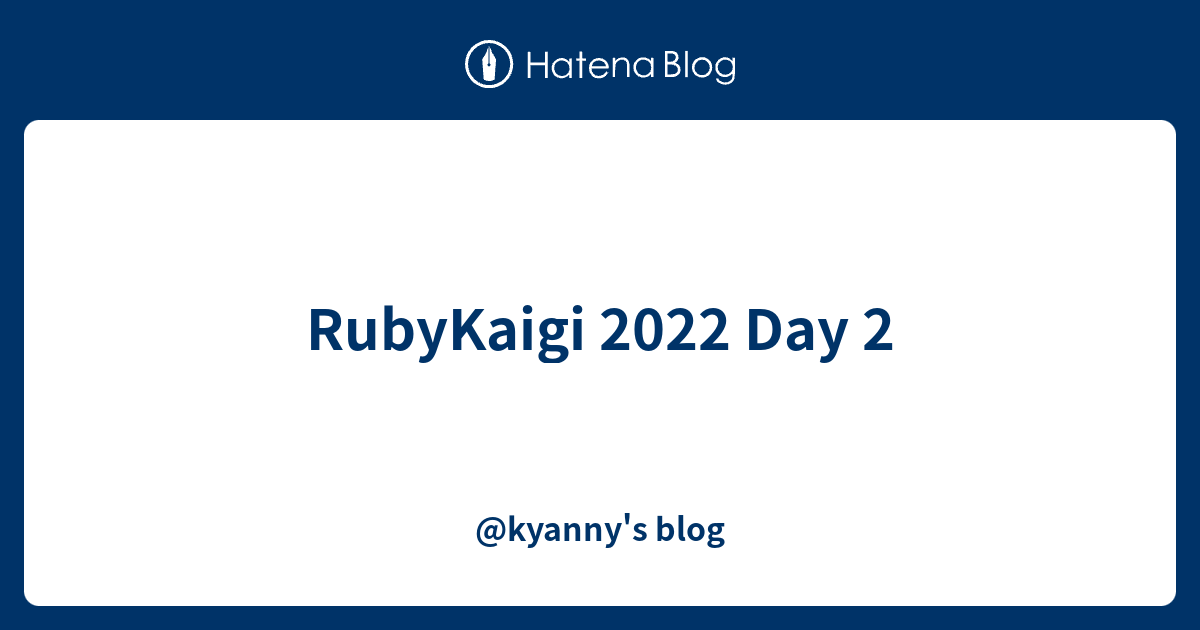 RubyKaigi 2022 Day 2 - @kyanny's blog