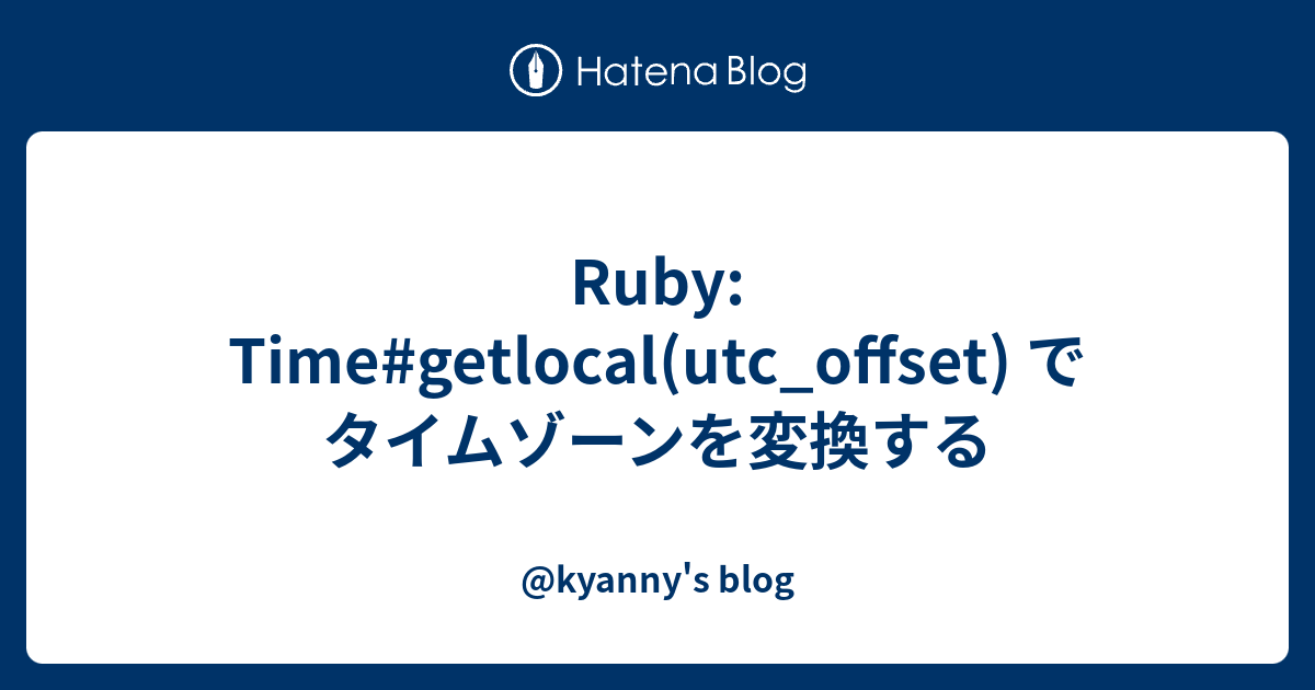 Ruby: Time#getlocal(utc_offset) でタイムゾーンを変換する - @kyanny's blog