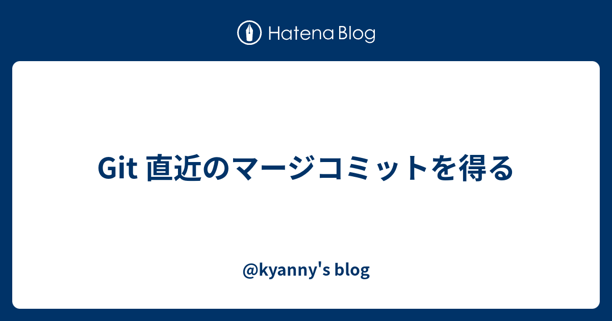 Git 直近のマージコミットを得る - @kyanny's blog